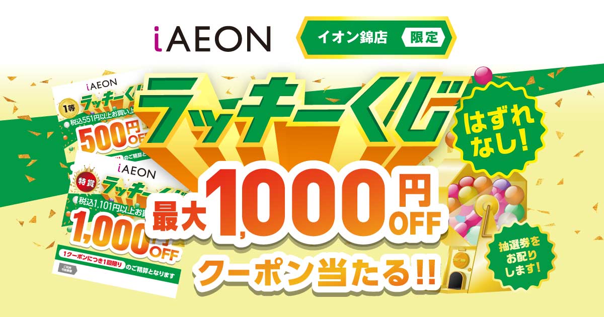 最大1,000円OFFクーポンが当たる！イオン錦店限定iAEONラッキーくじ実施中！ | iAEON（アイイオン）-ポイントまとまる。支払いなめらか。イオンの公式トータルアプリ